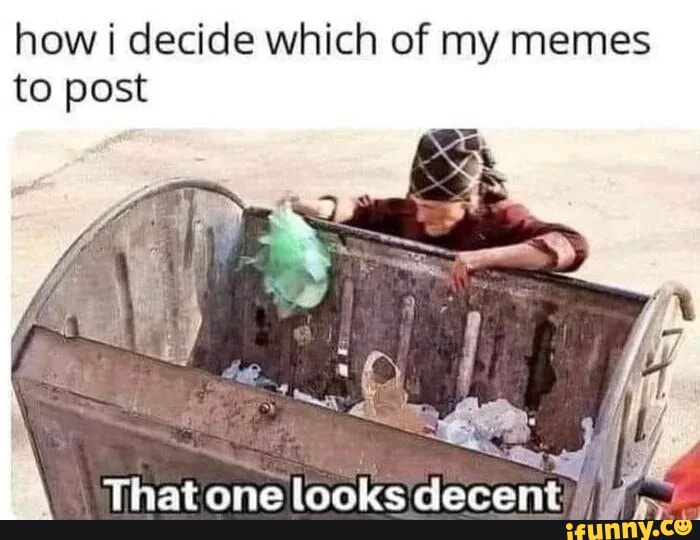 How decide which of my memes to post one looks I - iFunny