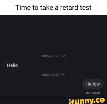 Time to take a retard test Hello Hellow - iFunny