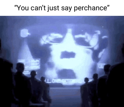 "You can't just say perchance" - iFunny