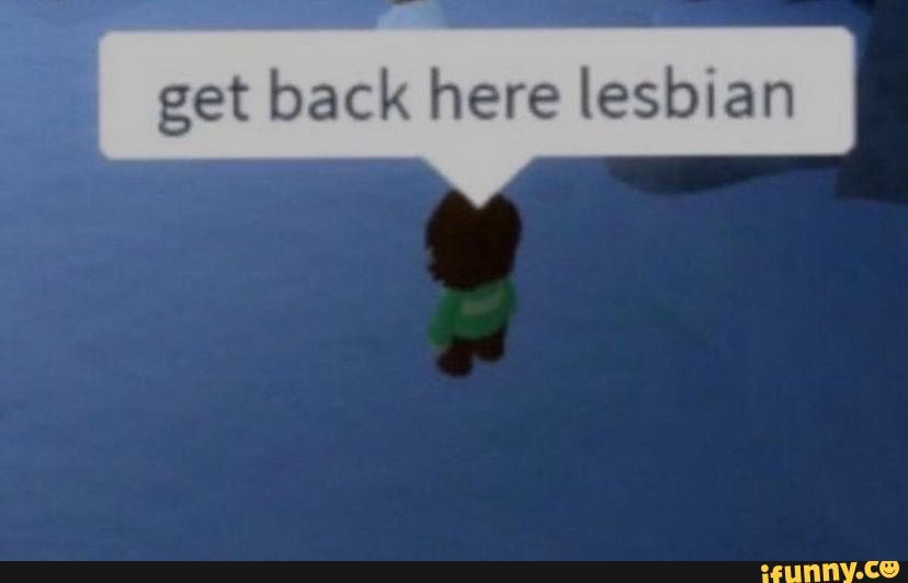 Meme dump - get back here lesbian - iFunny