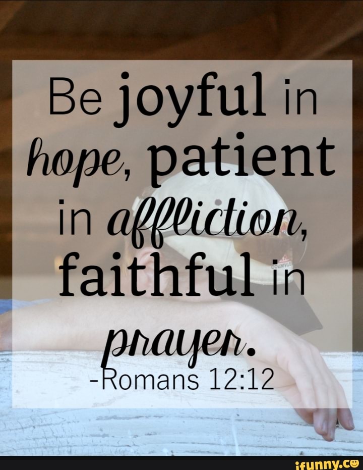 Be joyful in hope, patient in affliction, faithful in -Romans ry - iFunny