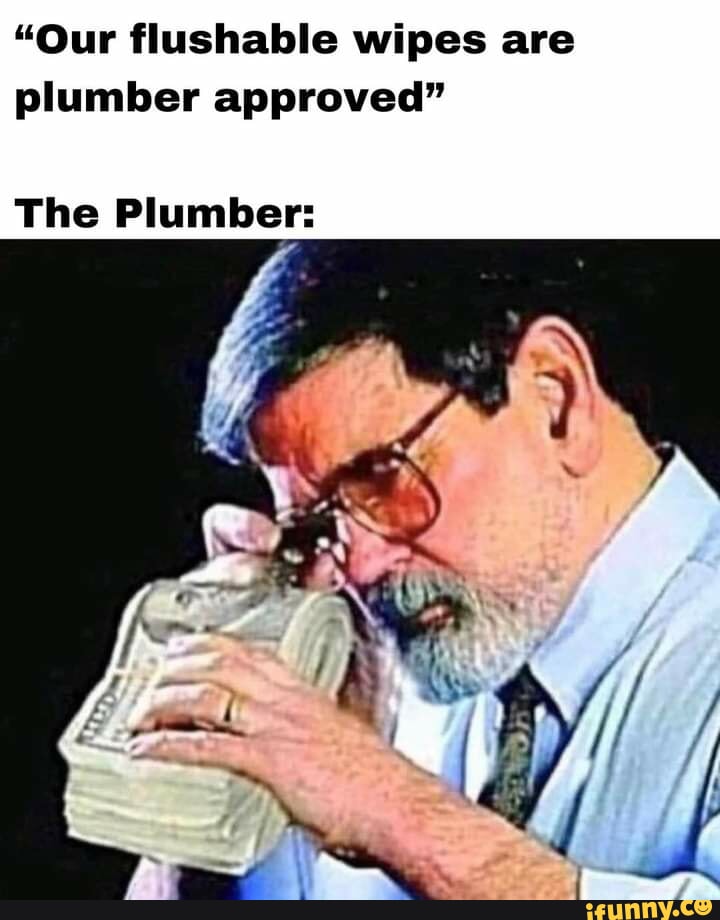 "Our flushable wipes are plumber approved" The Plumber: - iFunny