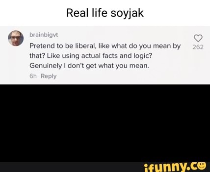 Real life soyjak \d to be liberal, like what do you mean by tual facts ...