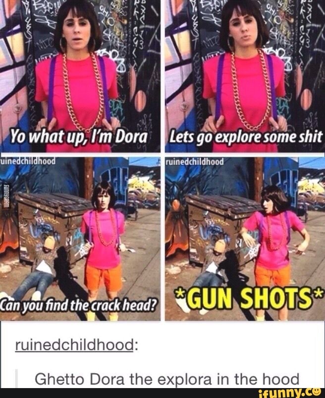 / AD Lets go explore some shit Can you the'c crack head?, ruinedchildhood: Ghetto Dora the ...