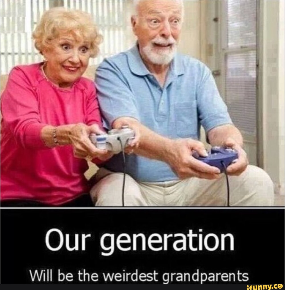 Our generation Will be the weirdest grandparents - iFunny