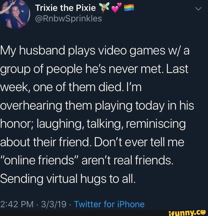 Trixie the Pixie @RnbwSprinkles My husband plays video games w/ a group ...