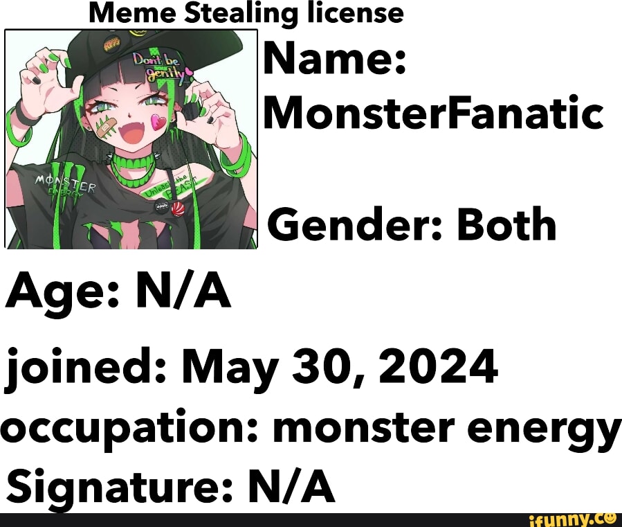Meme Stealing license Name: IMonsterFanatic Gender: Both Age: joined ...