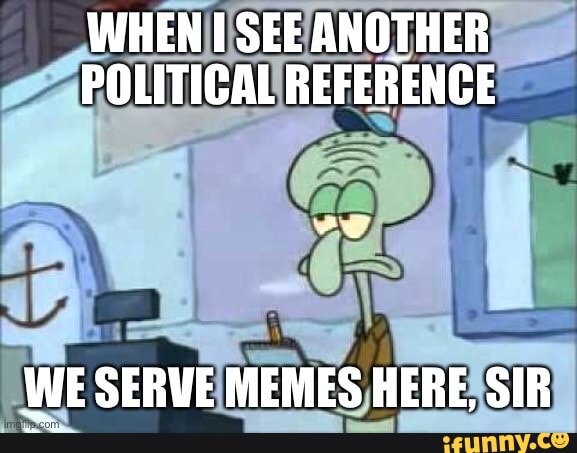 WHEN SEE ANOTHER POLITICAL REFERENCE WE SERVE MEMES HERE, SIR - iFunny