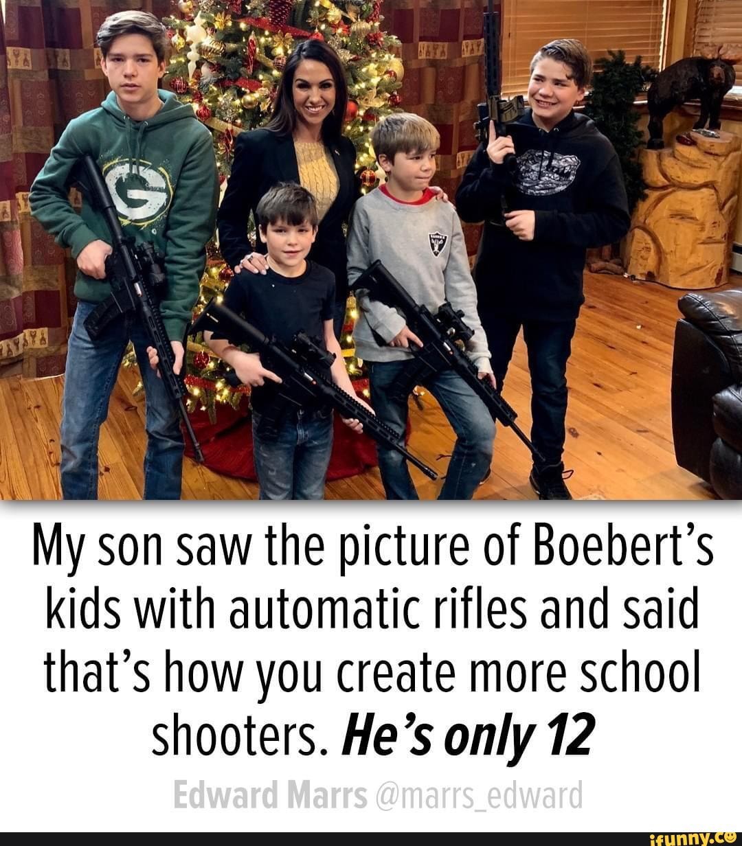 My son saw the picture of Boebert's kids with automatic rifles and said ...