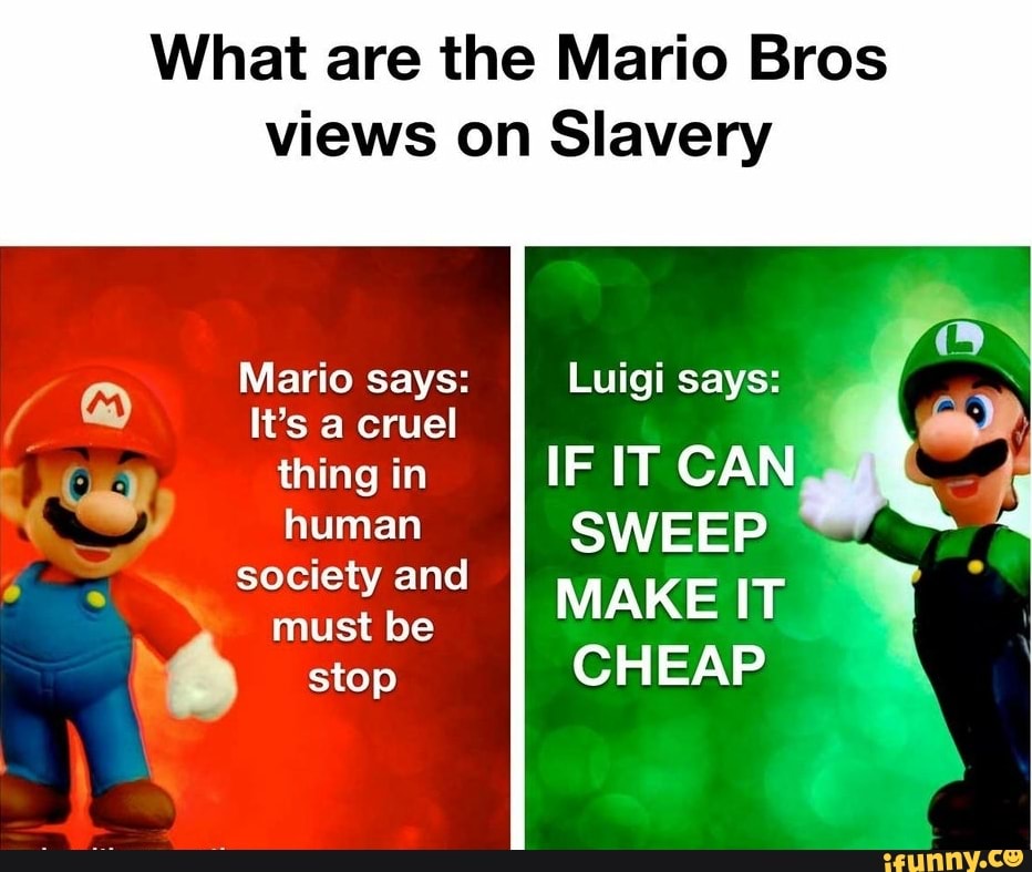What are the Mario Bros views on Slavery Mario says: Luigi says It's a ...