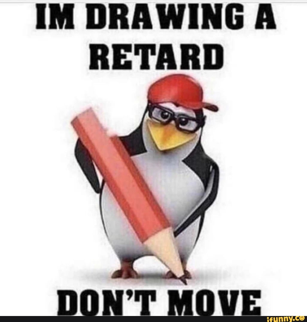 IM DRAWING A RETARD DON'T MOVE - iFunny