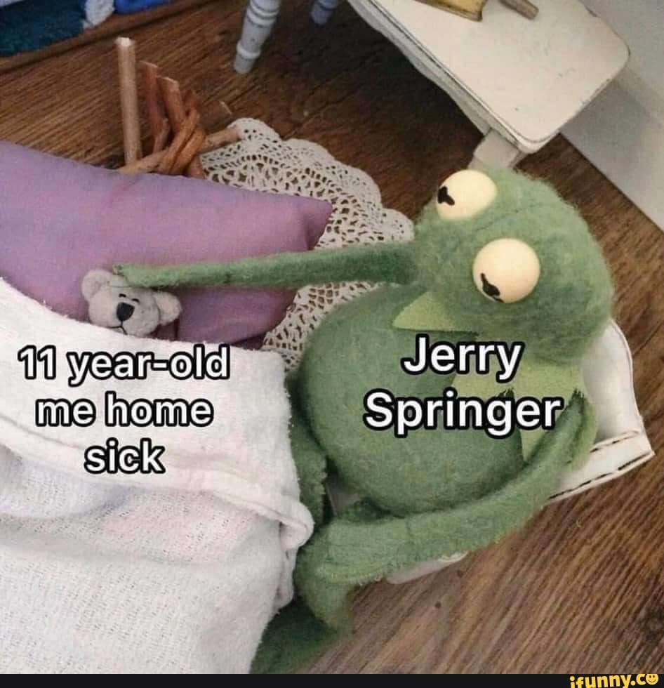 Year-old Jerry ive heme Springer SICK. - iFunny
