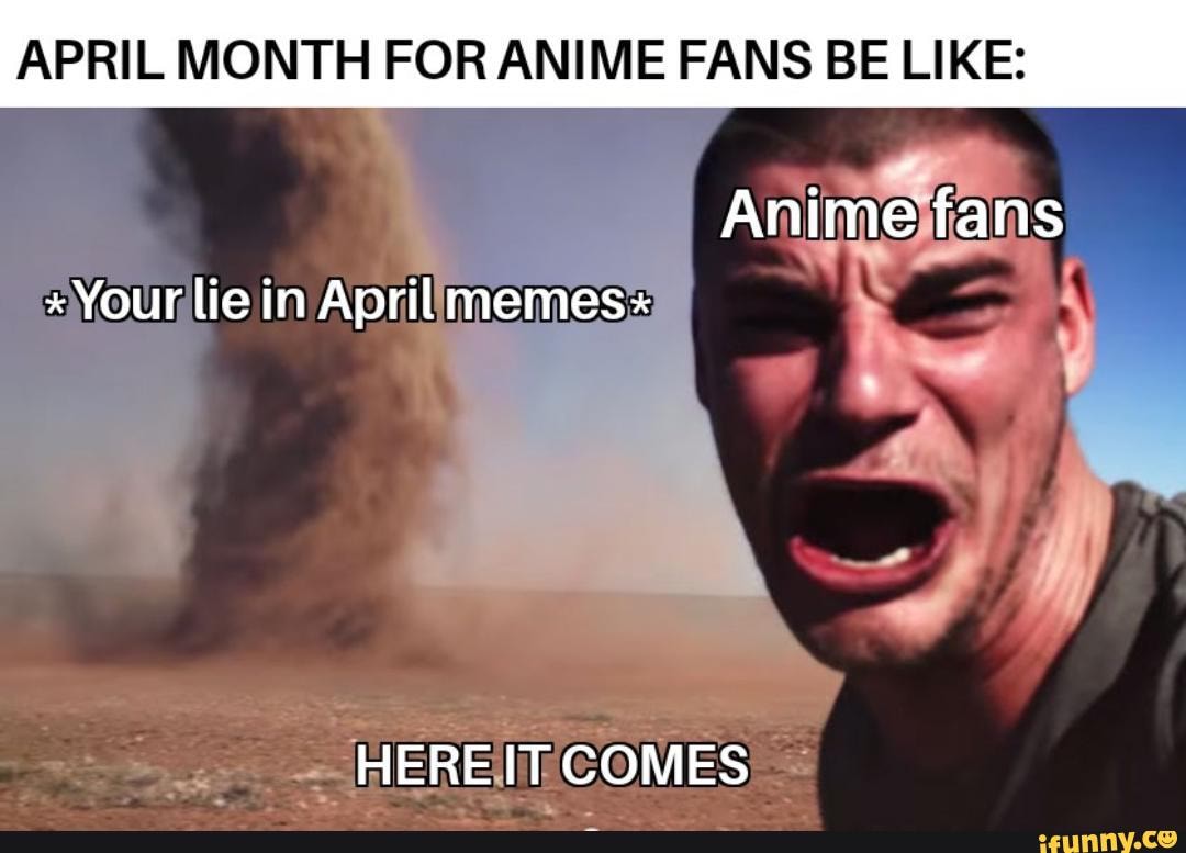 APRIL MONTH FOR ANIME FANS BE LIKE: Anime fans *Your lie in April memes ...