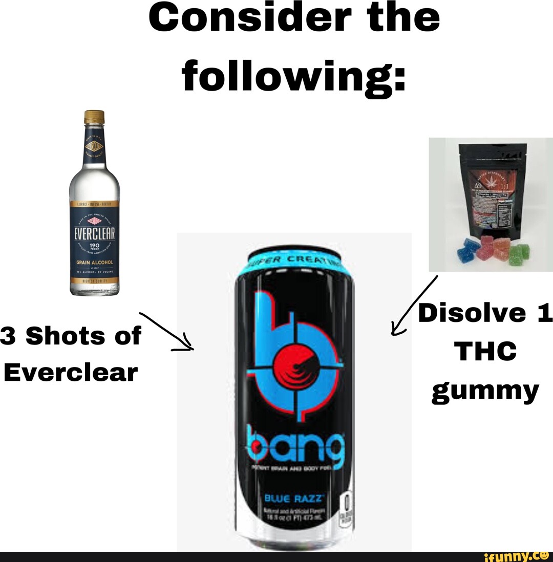 Consider the following: /risolve 1 THC gummy 3 Shots of Everclear - iFunny