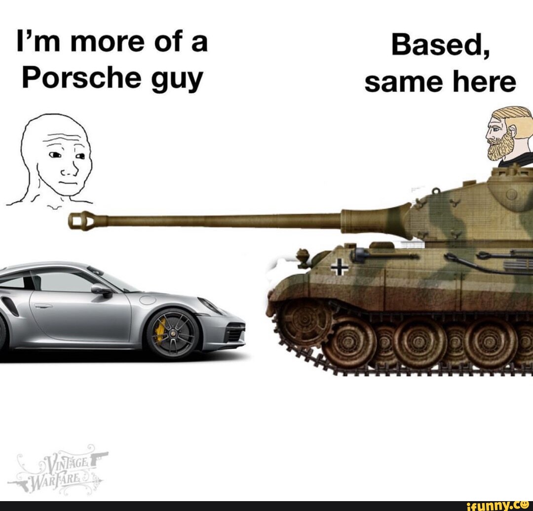 I'm more of a Based, Porsche guy same here - iFunny