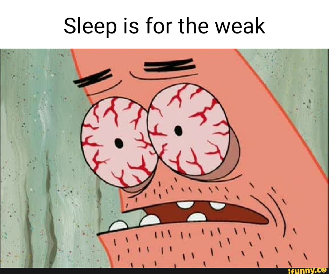 Sleep is for the weak - iFunny