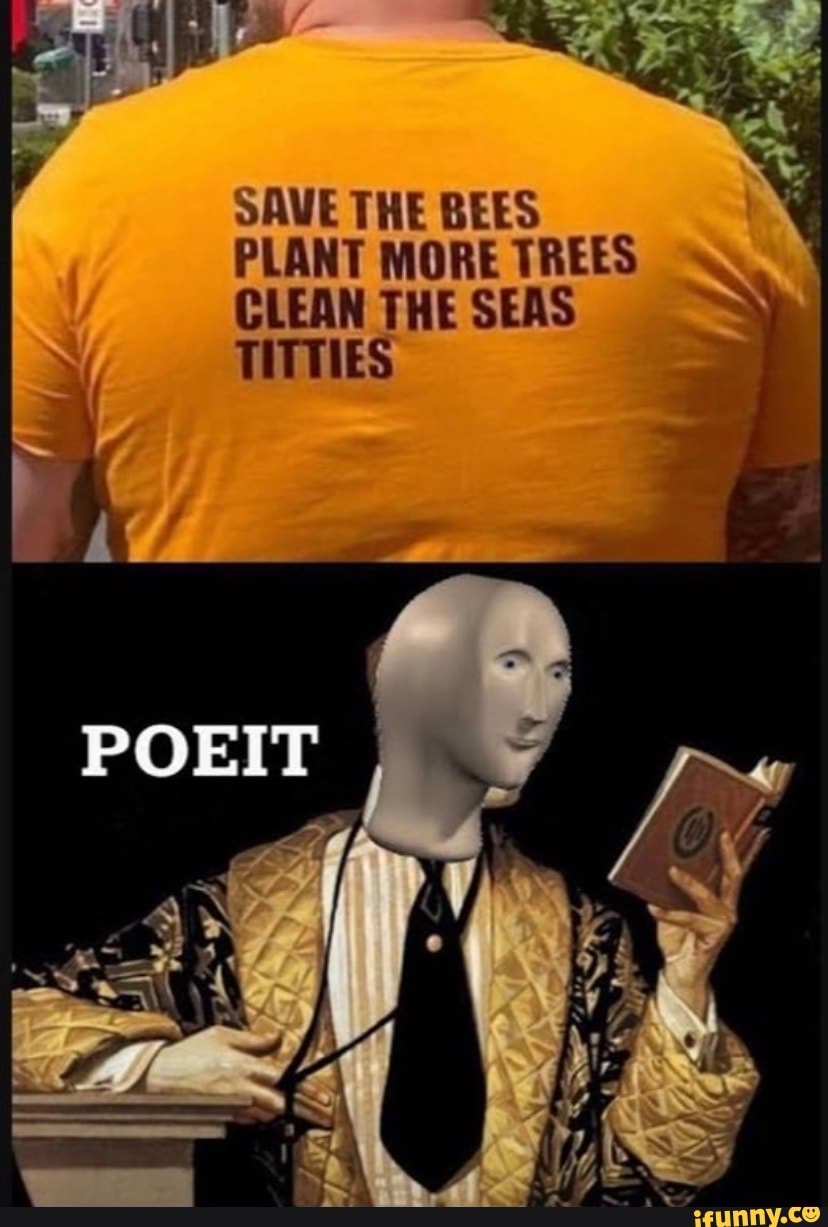 SAVE THE BEES PLANT MORE TREES CLEAN THE SEAS TITTIES POET SS - iFunny