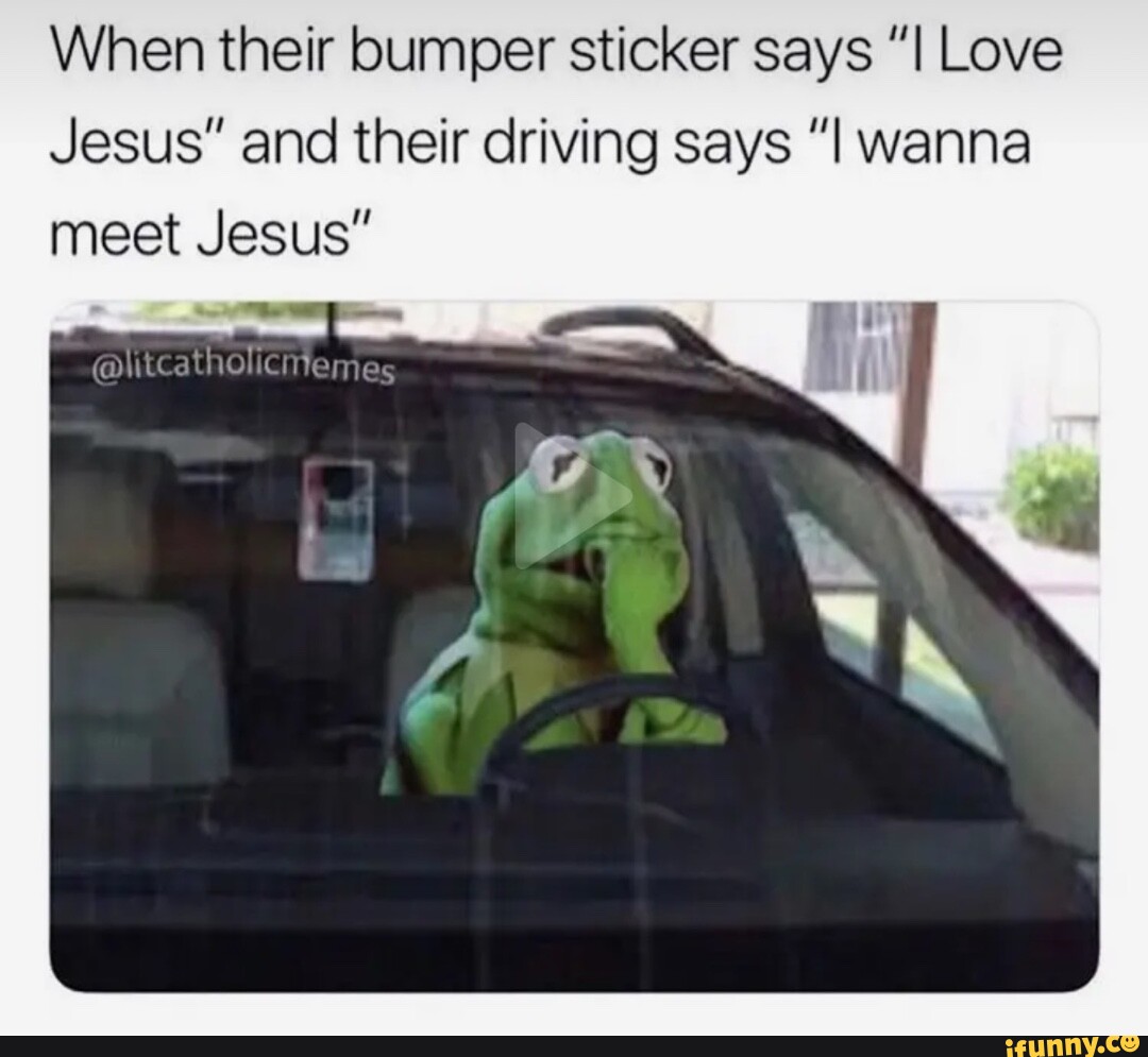 When their bumper sticker says "I Love Jesus" and their driving says ...