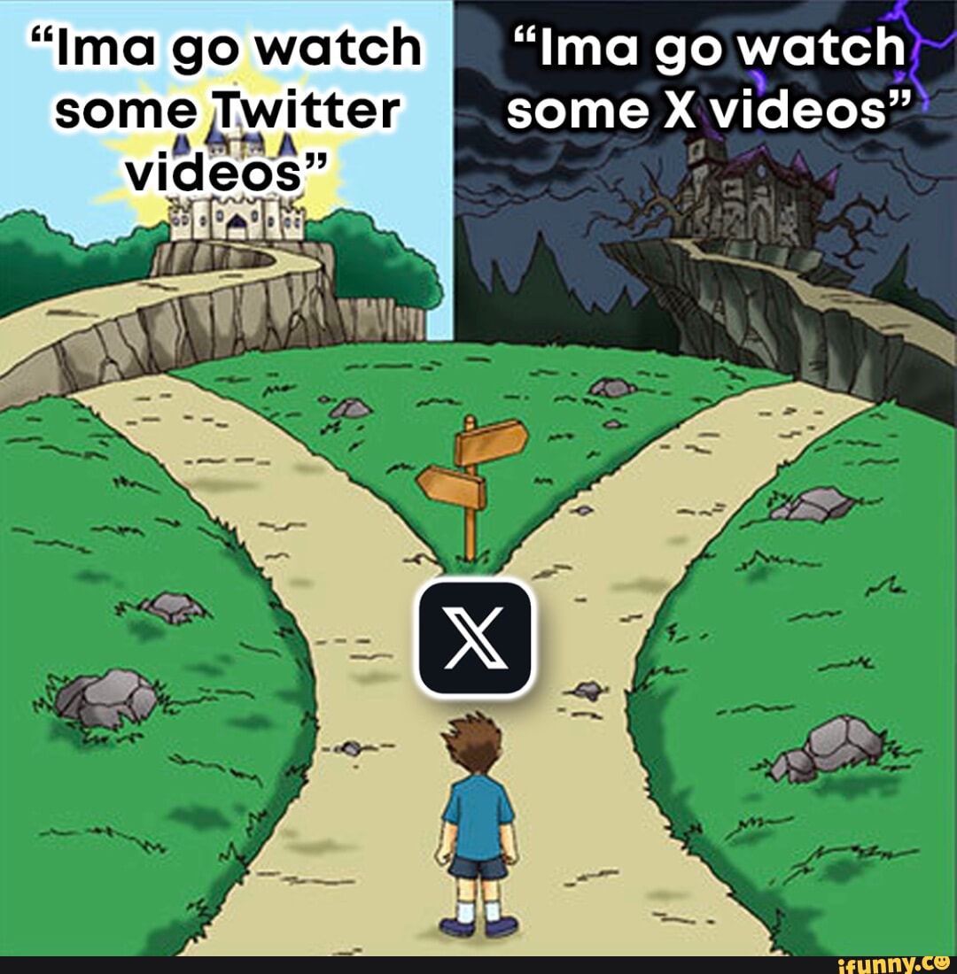 Go watch some Twitter some X videos" "Ima go watch videos - iFunny