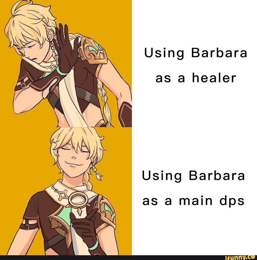 Using Barbara as a healer Using Barbara as a main dps - iFunny