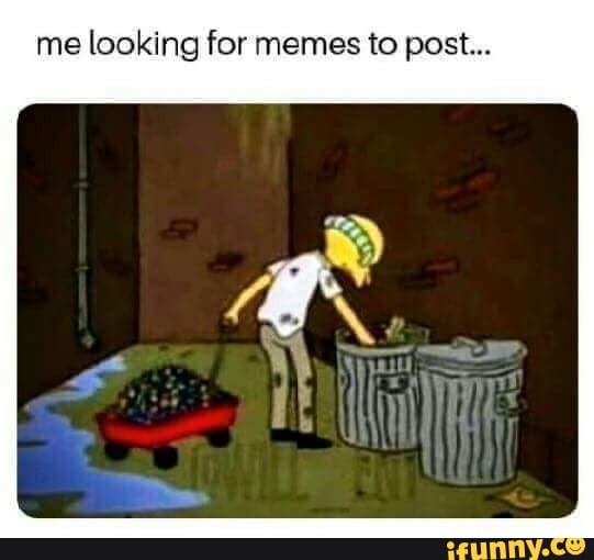 Me looking for memes to post... ID - iFunny