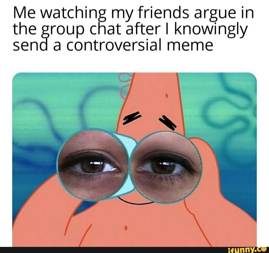 Me watching my friends argue in the erouP chat after I knowingly send a ...