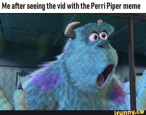 Me after seeing the vid with the Perri Piper meme - iFunny