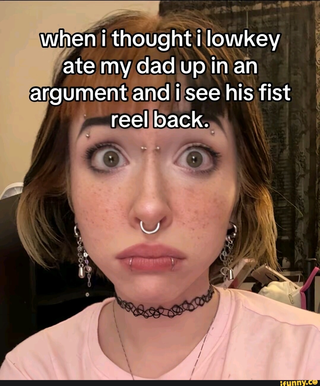 When i thought lowkey ate my dad up in an argument and i see his fist ...