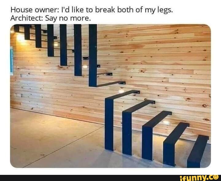 House owner: I'd like to break both of my legs. Architect: Say no more ...