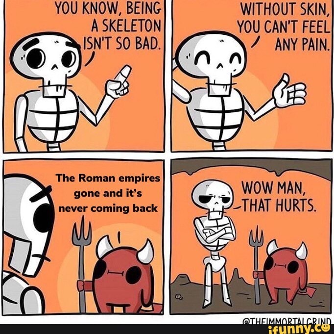 YOU KNOW, BEING WITHOUT SKIN, A SKELETON YOU CAN'T FEEL ANY PAIN. SO ...