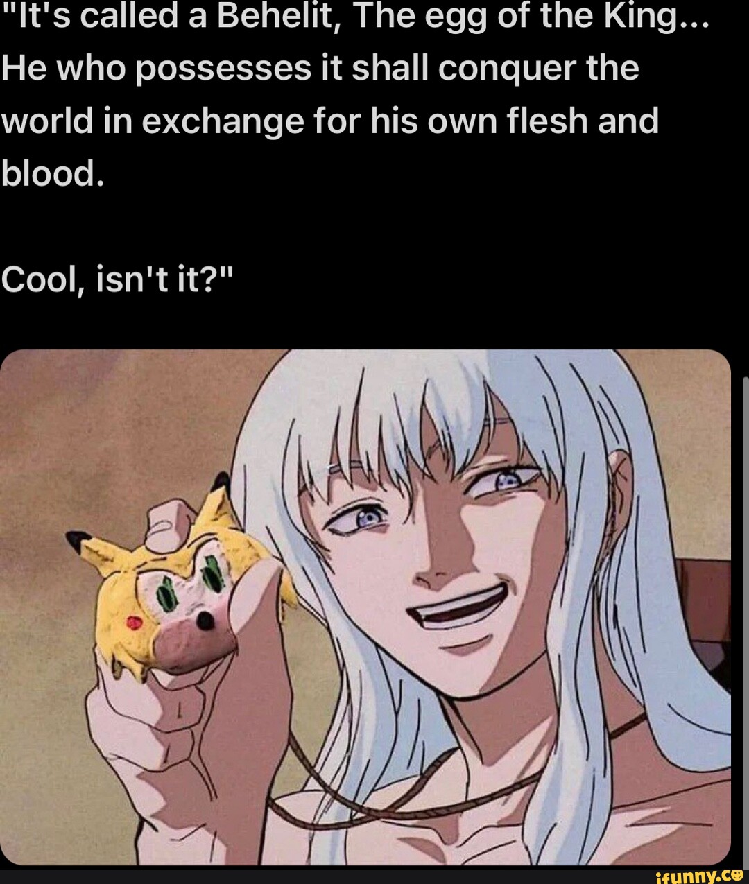 "It's called a Behelit, The egg of the King... He who possesses it ...