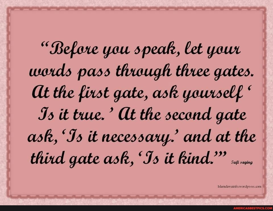 "Before you speak, let your words pass through three gates. (lt the ...