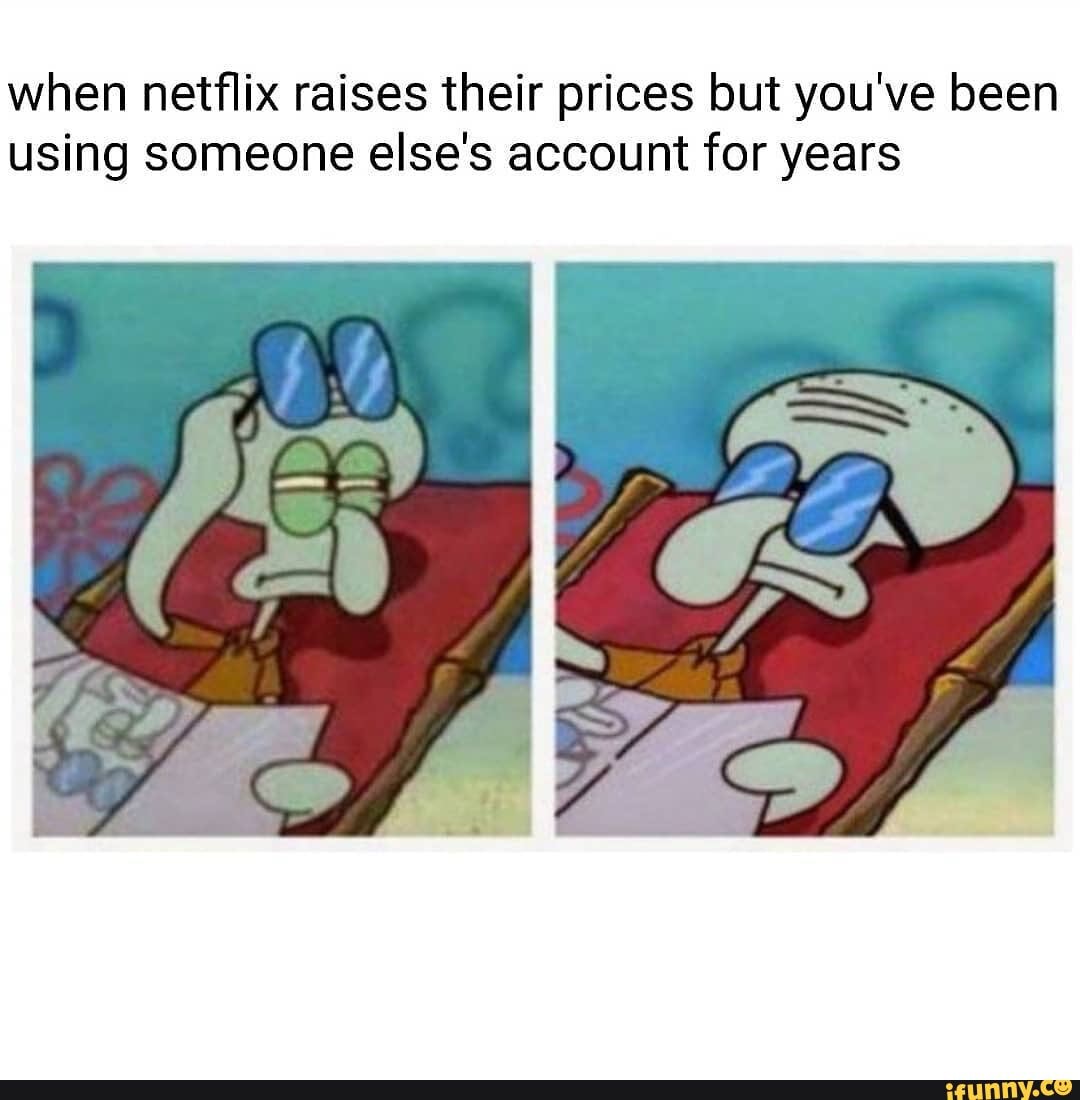 When netflix raises their prices but you've been using someone else's ...