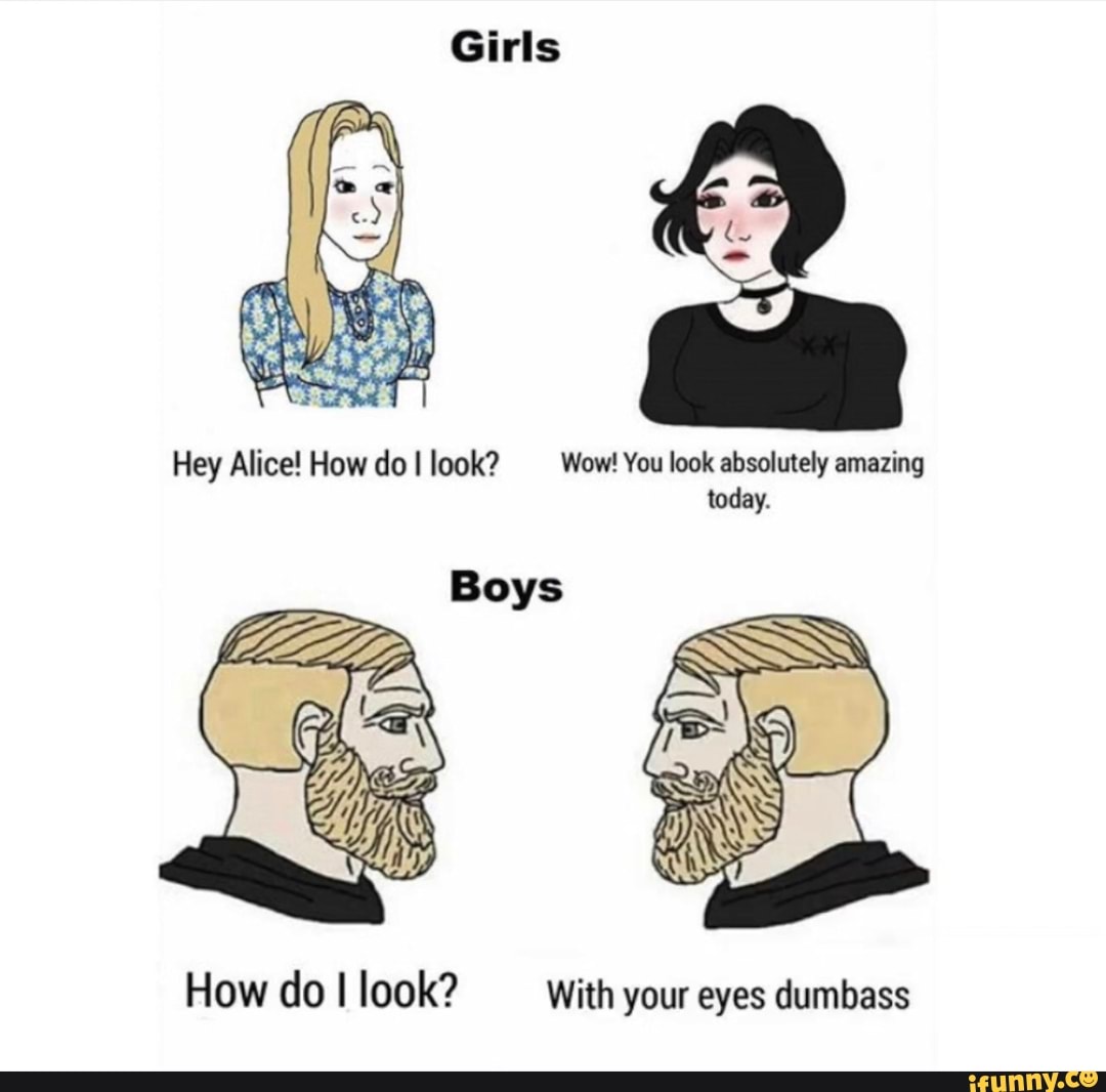 Hey Alice! How do I look? Wow! You look absolutely amazing today. - iFunny