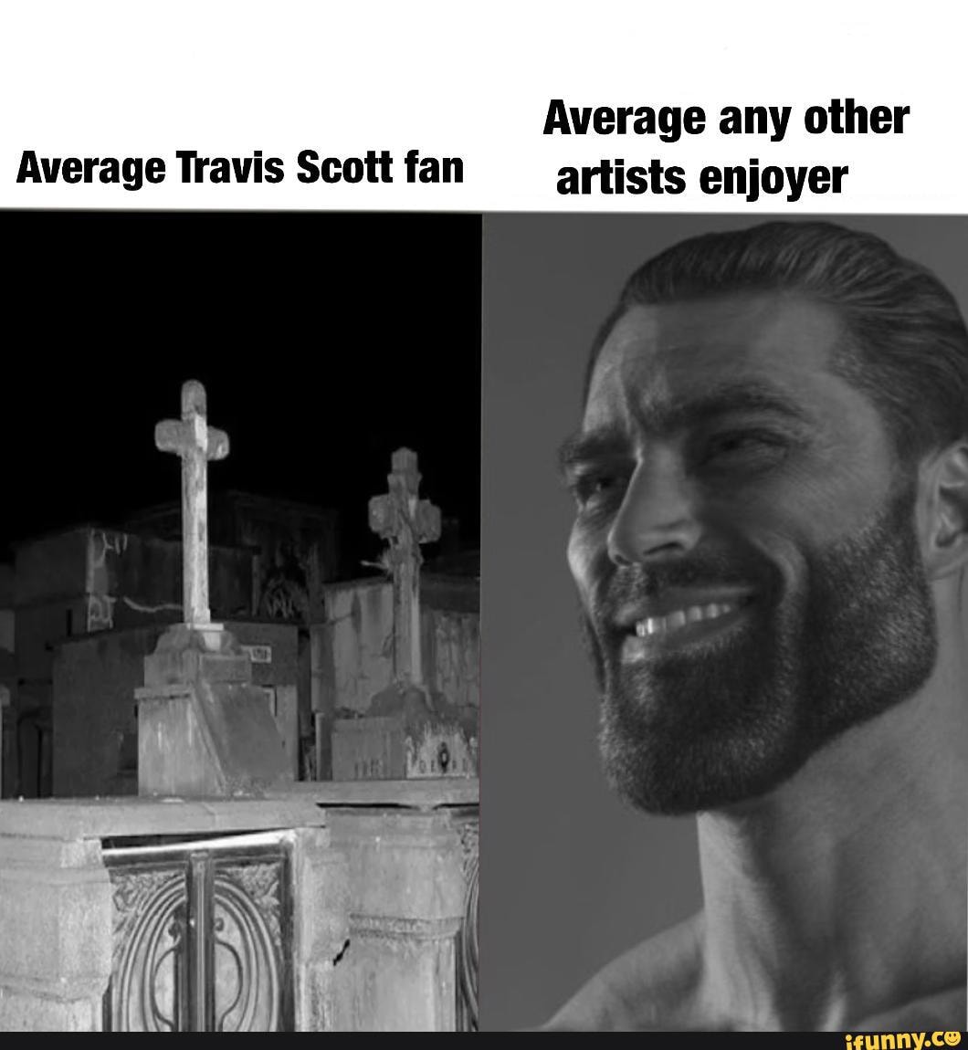 Average any other Average Travis Scott fan artists enjoyer - iFunny