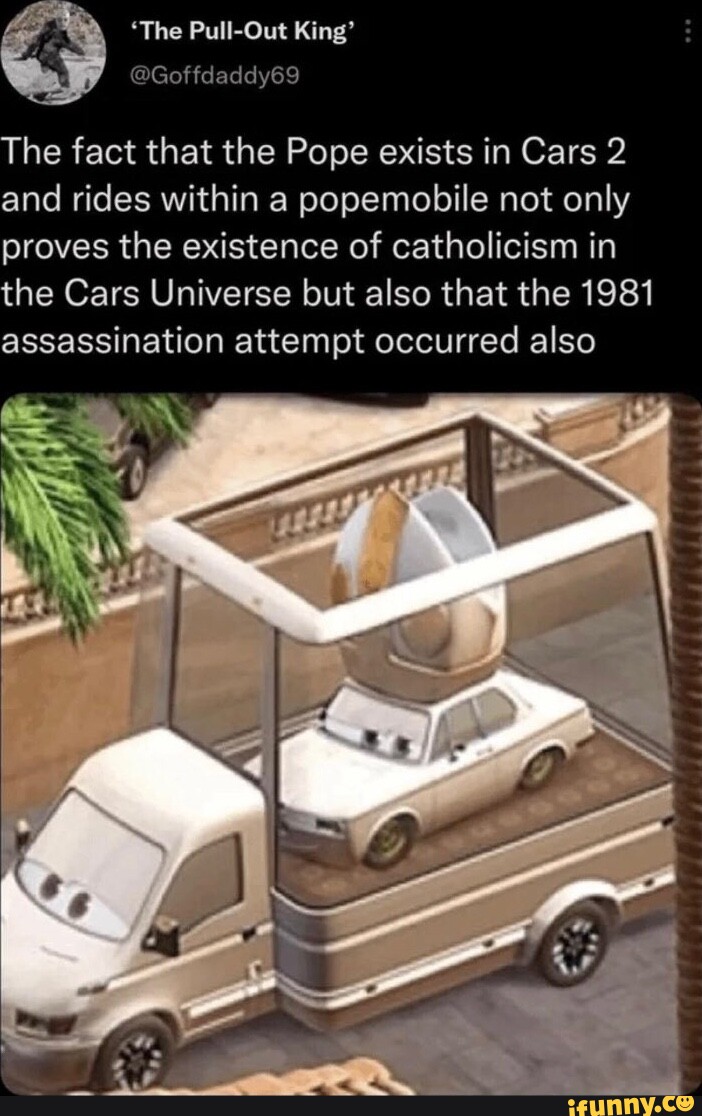 The Pull-Out King The fact that the Pope exists in Cars 2 and rides ...