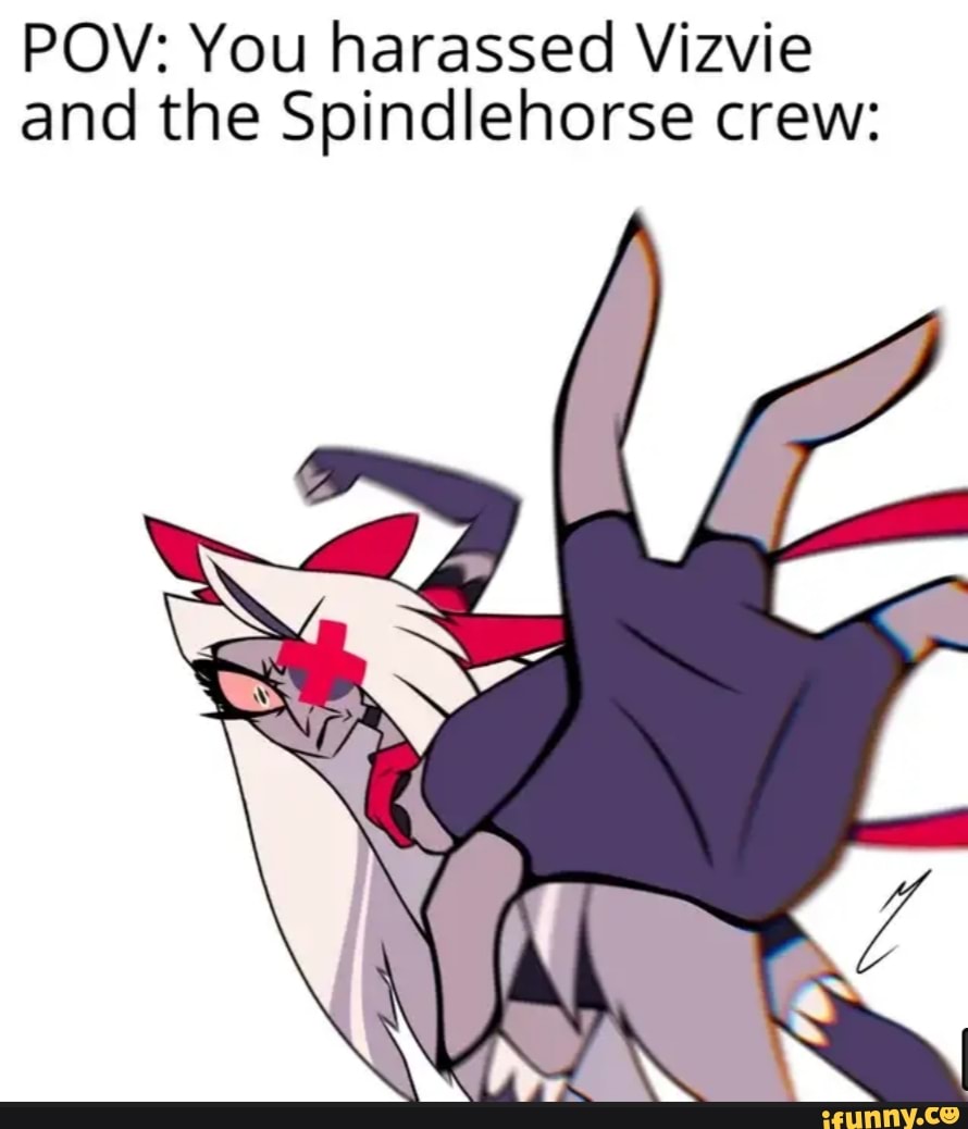 POV: You harassed Vizvie and the Spindlehorse crew: - iFunny