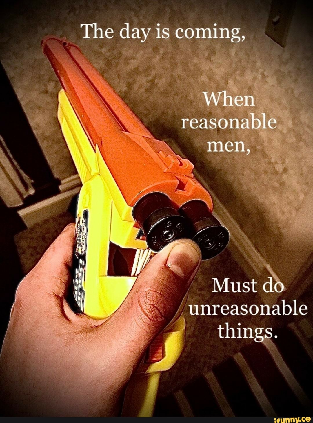 The day is coming. When reasonable men, Must do unreasonable things ...
