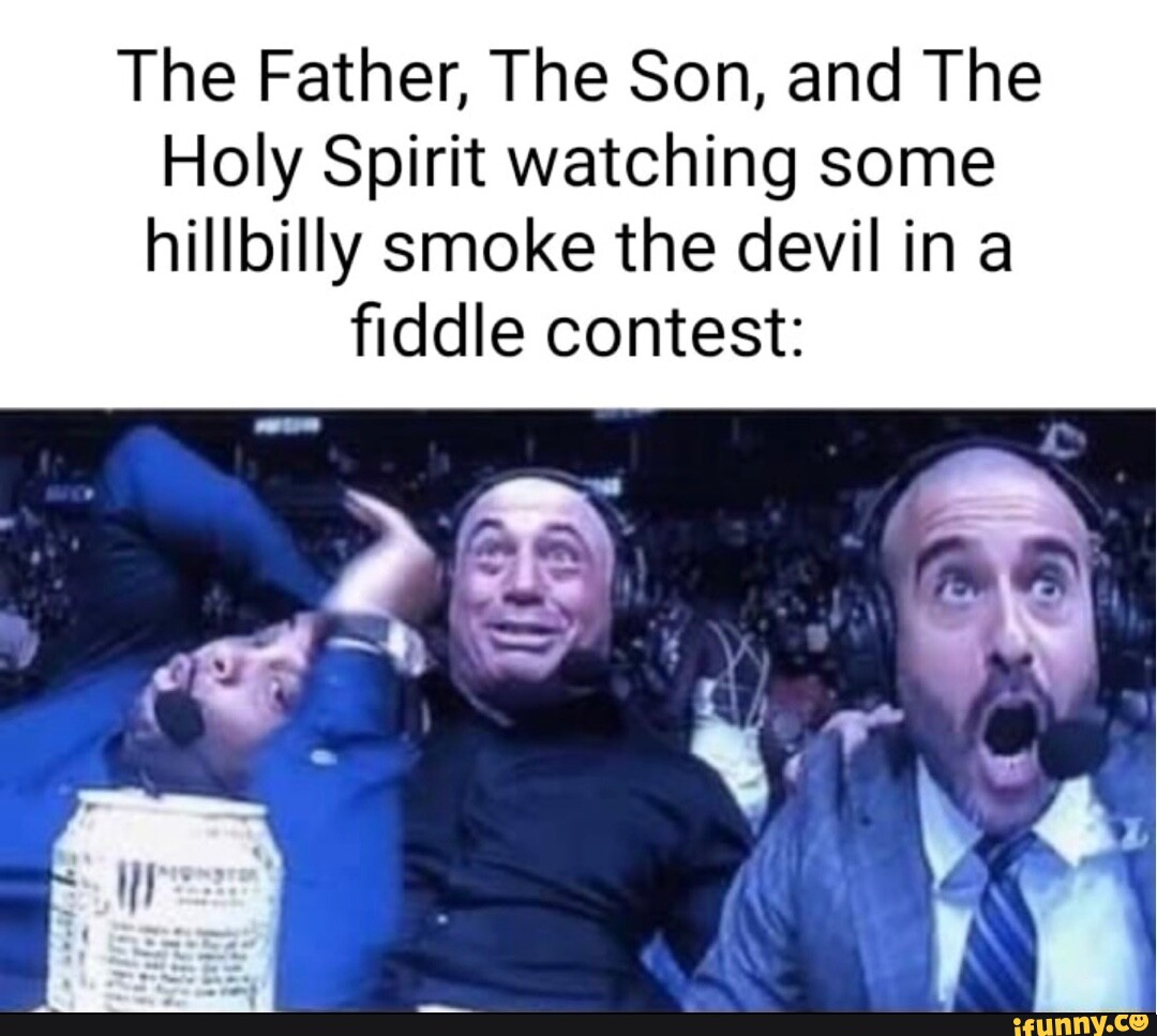 The Father, The Son, and The Holy Spirit watching some hillbilly smoke ...
