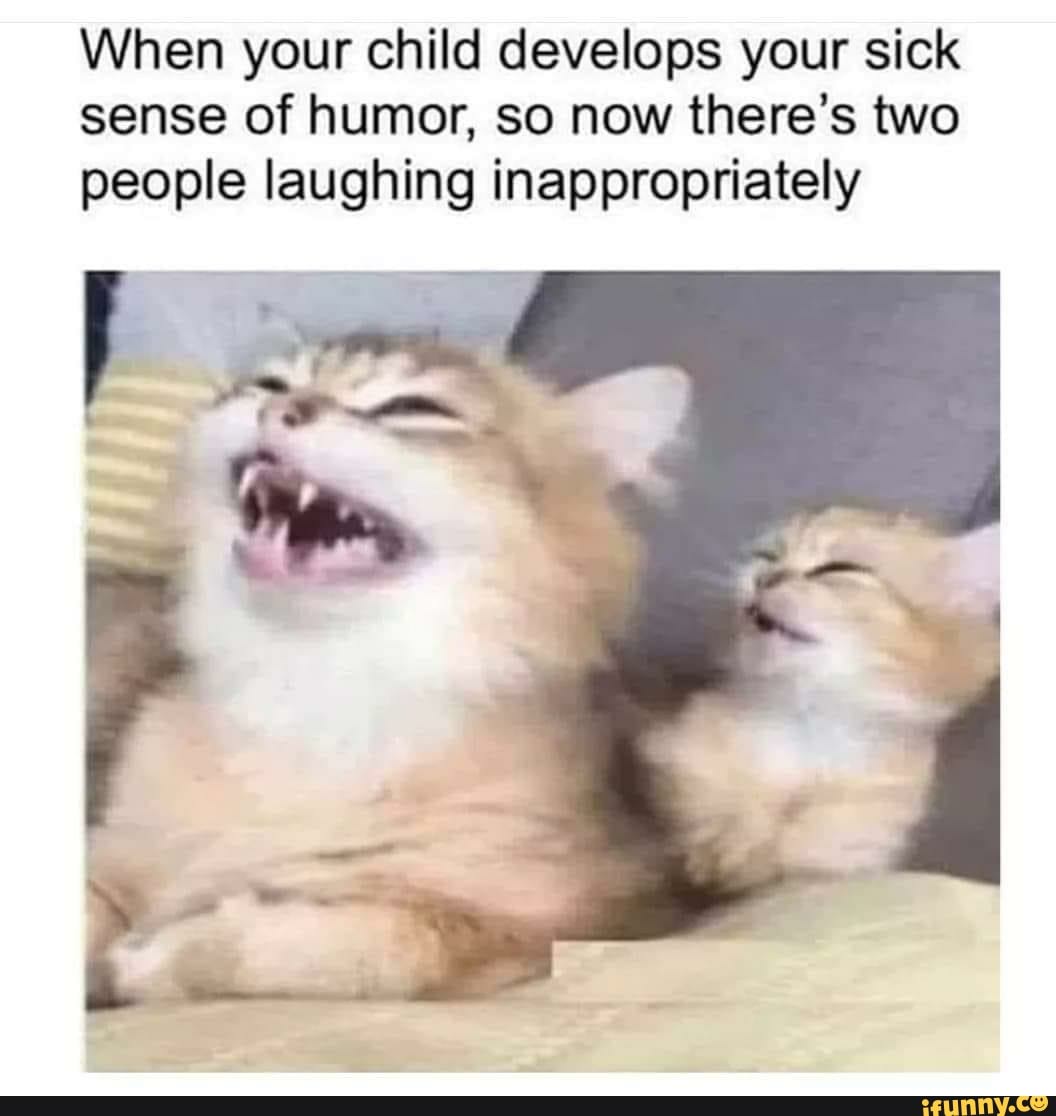When your child develops your sick sense of humor, so now there's two ...