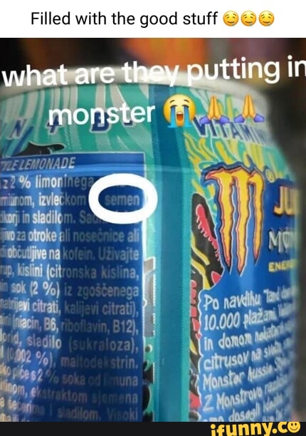 Filled with the good stuff what are they putting ir monster in na ...