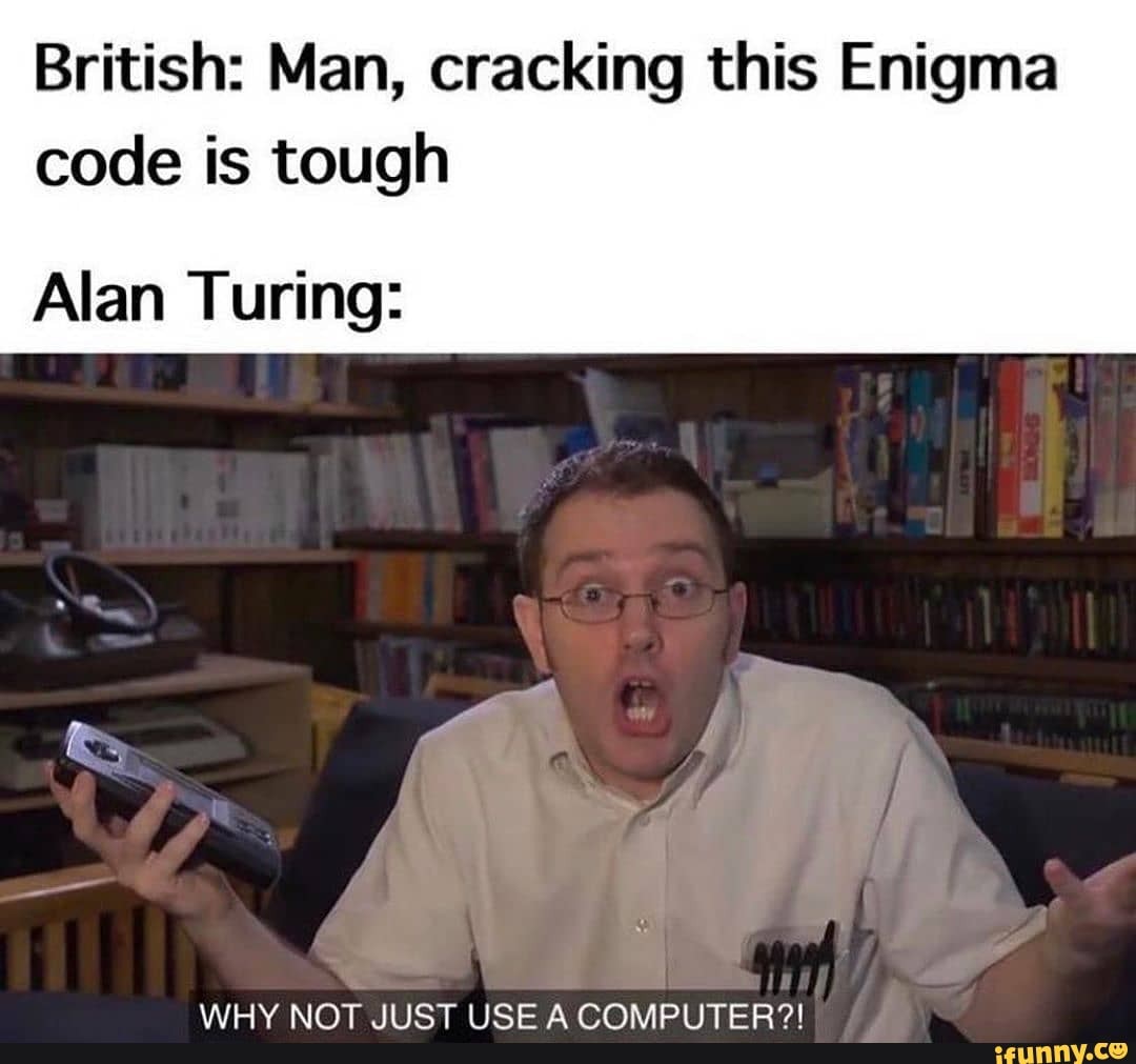 British: Man, cracking this Enigma code is tough Alan Turing: WHY NOT ...