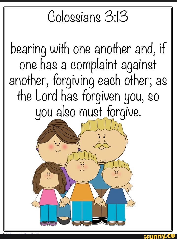 Bearing with one another and, if one hag a complaint against another ...