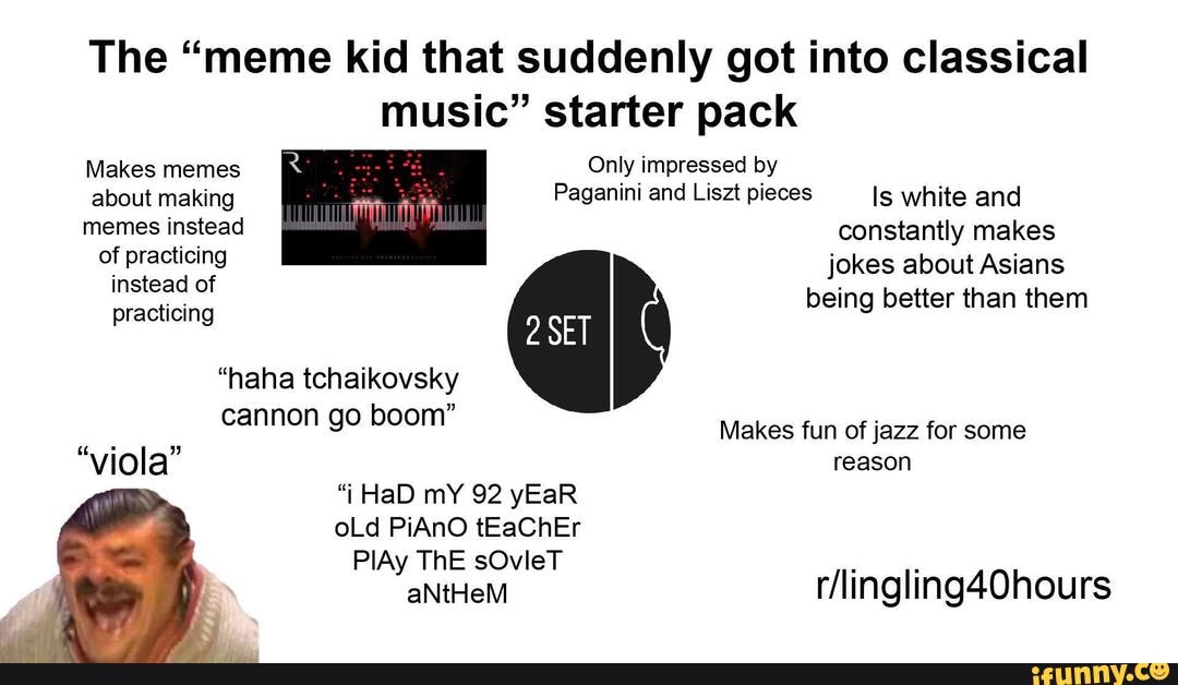 The "meme kid that suddenly got into classical music" starter pack Only ...