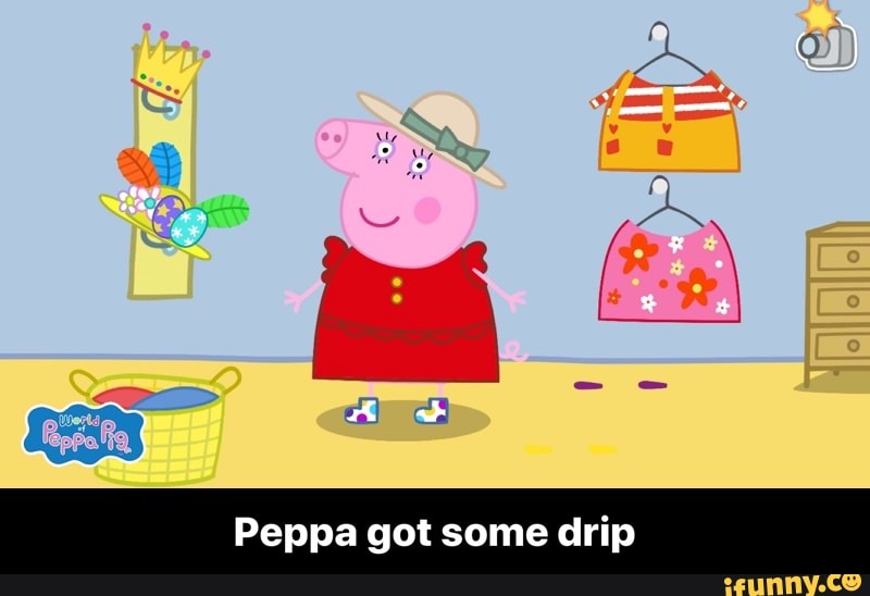 Some drip Peppa got - Peppa got some drip - iFunny