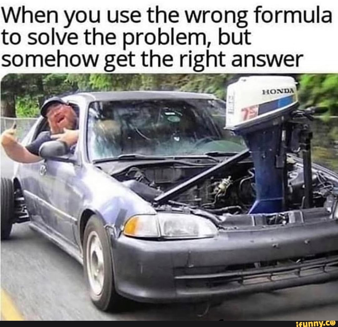 When you use the wrong formula to solve the problem, but somehow get ...