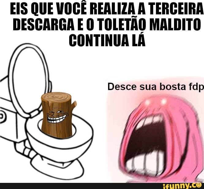 EIS QUE VOCÊ REALIZA TERGEIRA DESCARGA E O TOLETÃO MALDITO CONTINUA LÁ ...