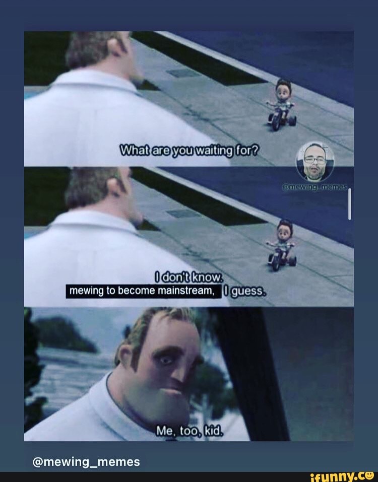 Mewing to become mainstream, @mewing_memes - iFunny