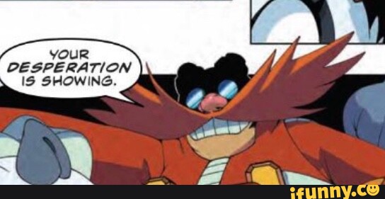 Your DESPERATION IS SHOWING. i) ee - iFunny