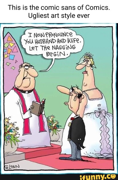 This is the comic sans of Comics. Ugliest art style ever Now PRoNouNce YoU WUSBAND AND INiFe ...